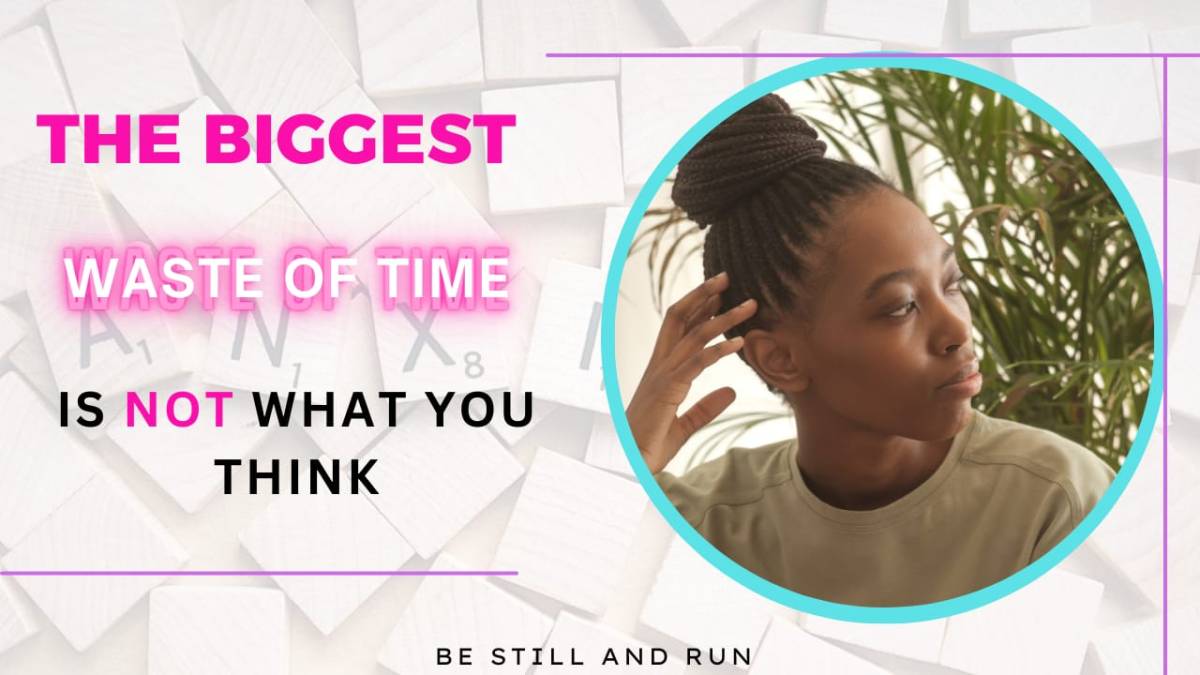The Biggest Waste of Time is Not What You Think – Be Still and Run