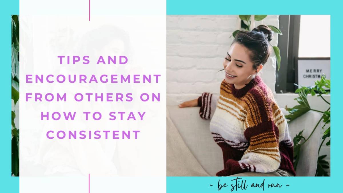 Tips and Encouragement from Others on How to Stay Consistent – Be Still ...
